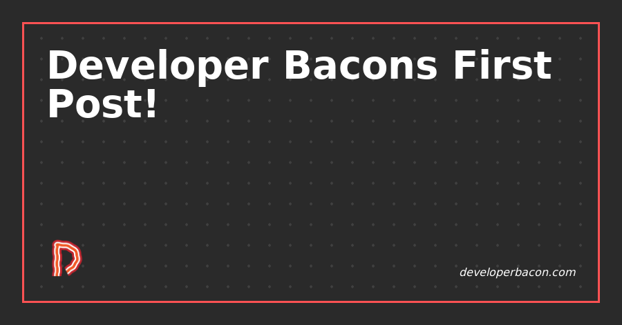 Developer Bacons First Post!